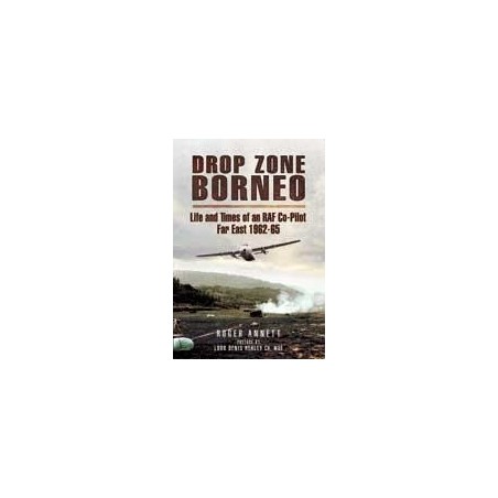 DROP ZONE BORNEO. Life and Times of an RAF Co-Pilot Far East 1962-65.